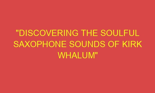 "Discovering the Soulful Saxophone Sounds of Kirk Whalum" - Offportunity