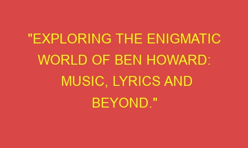 "Exploring the Enigmatic World of Ben Howard: Music, Lyrics and Beyond ...