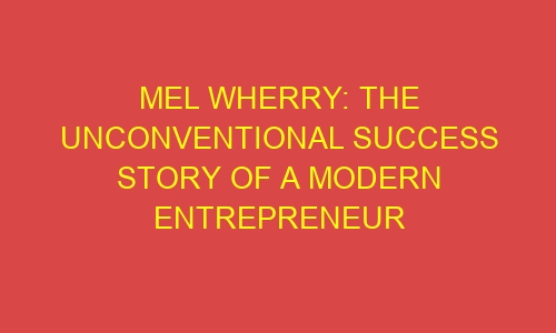 Mel Wherry: The Unconventional Success Story of a Modern Entrepreneur ...