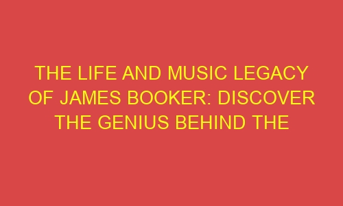 The Life and Music Legacy of James Booker: Discover the Genius Behind ...