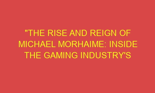 "The Rise and Reign of Michael Morhaime: Inside the Gaming Industry's ...