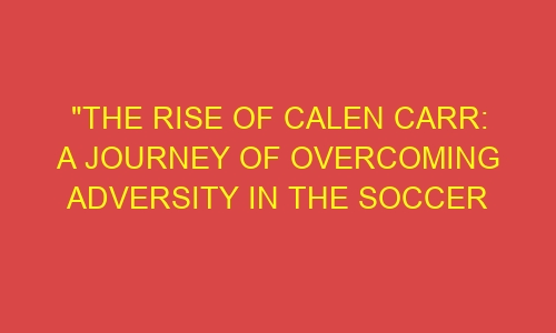 "The Rise of Calen Carr: A Journey of Overcoming Adversity in the ...