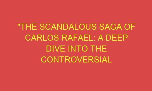 "The Scandalous Saga of Carlos Rafael: A Deep Dive into the ...