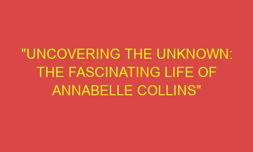 "Uncovering the Unknown: The Fascinating Life of AnnaBelle Collins ...