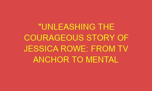 "Unleashing the Courageous Story Of Jessica Rowe: From TV Anchor To ...